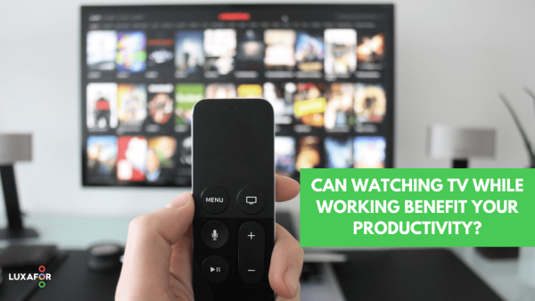 Can Watching TV While Working Benefit Your Productivity? - Luxafor